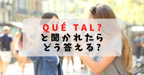 Qué tal?と聞かれたらどう答える? | エスパハポ
